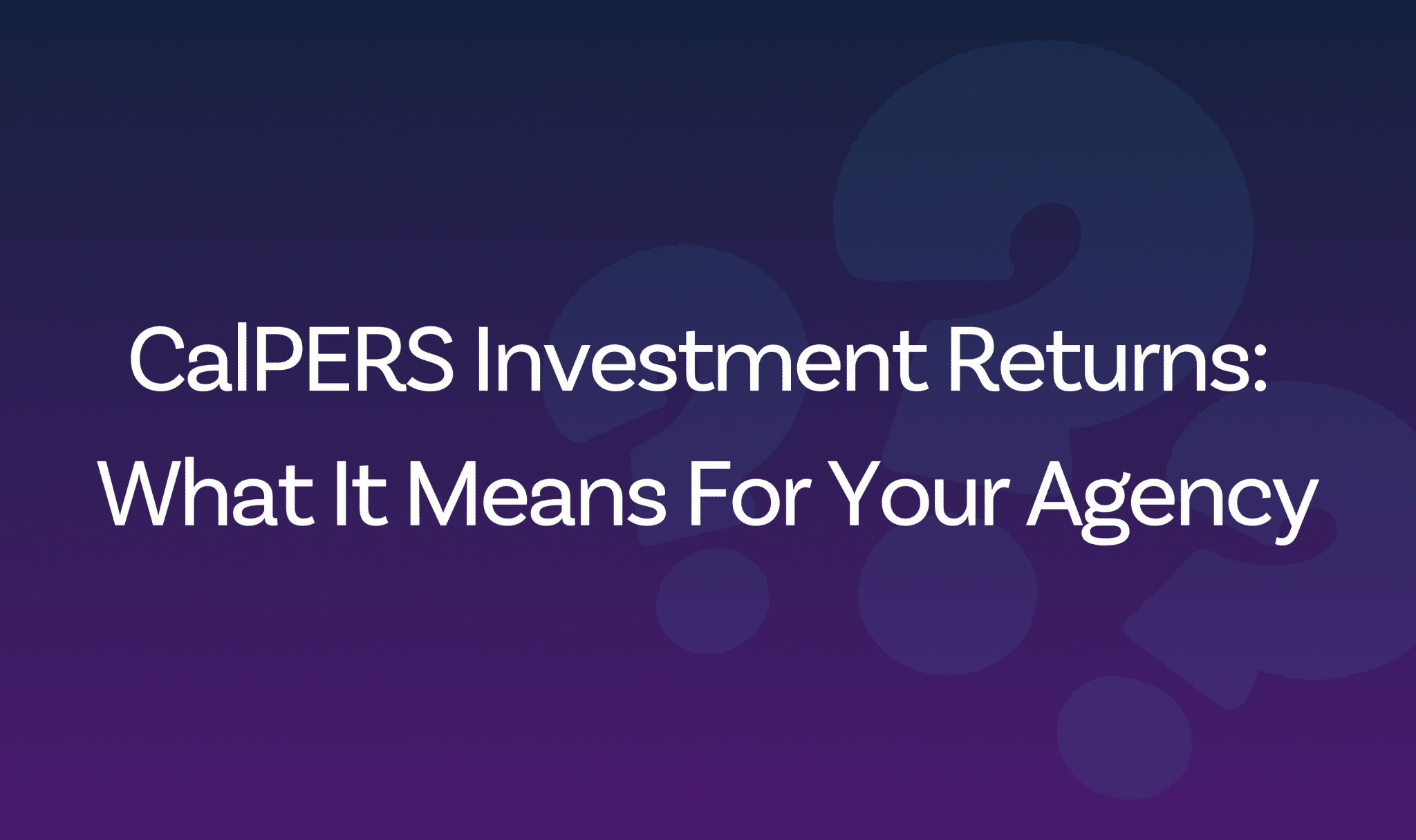CalPERS Investment Returns: What It Means For Your Agency